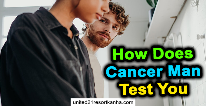 How Does Cancer Man Test You: Discover His 5 Common Ways
